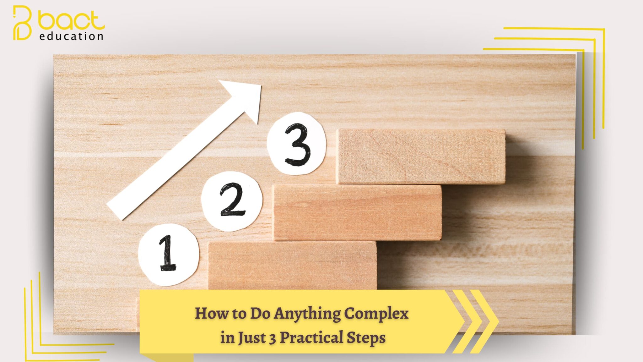 How to Do Anything Complex in Just 3 Practical Steps - Bacttraining